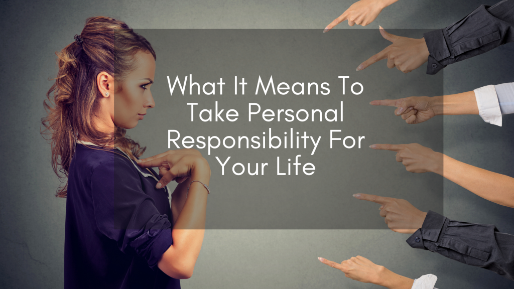 What It Means To Take Personal Responsibility For Your Life ...
